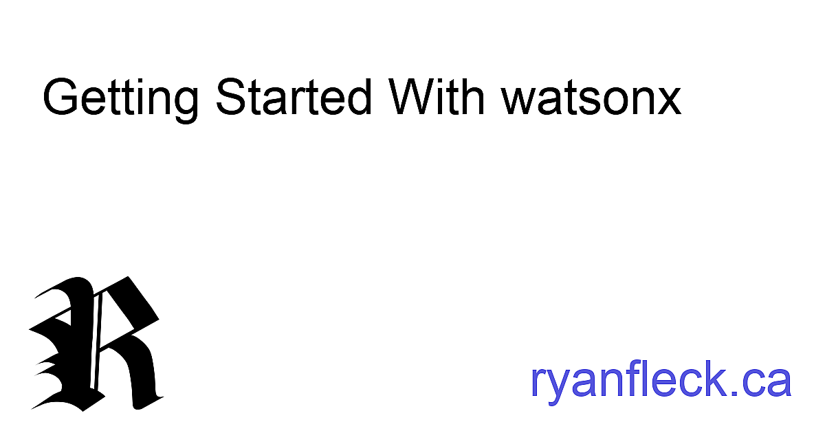 Getting Started With watsonx - Ryan Fleck